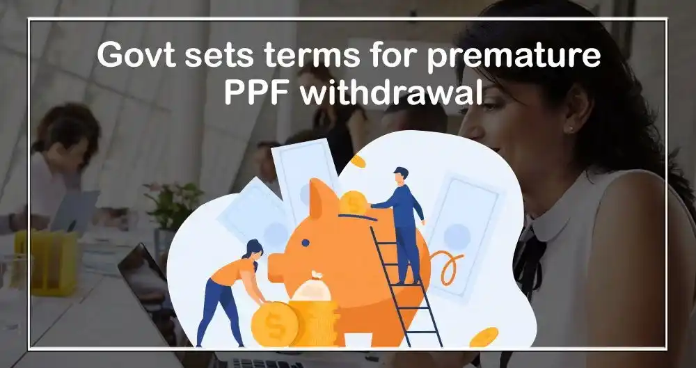Government Sets Terms for Premature PPF Withdrawal: Key Rules Explained